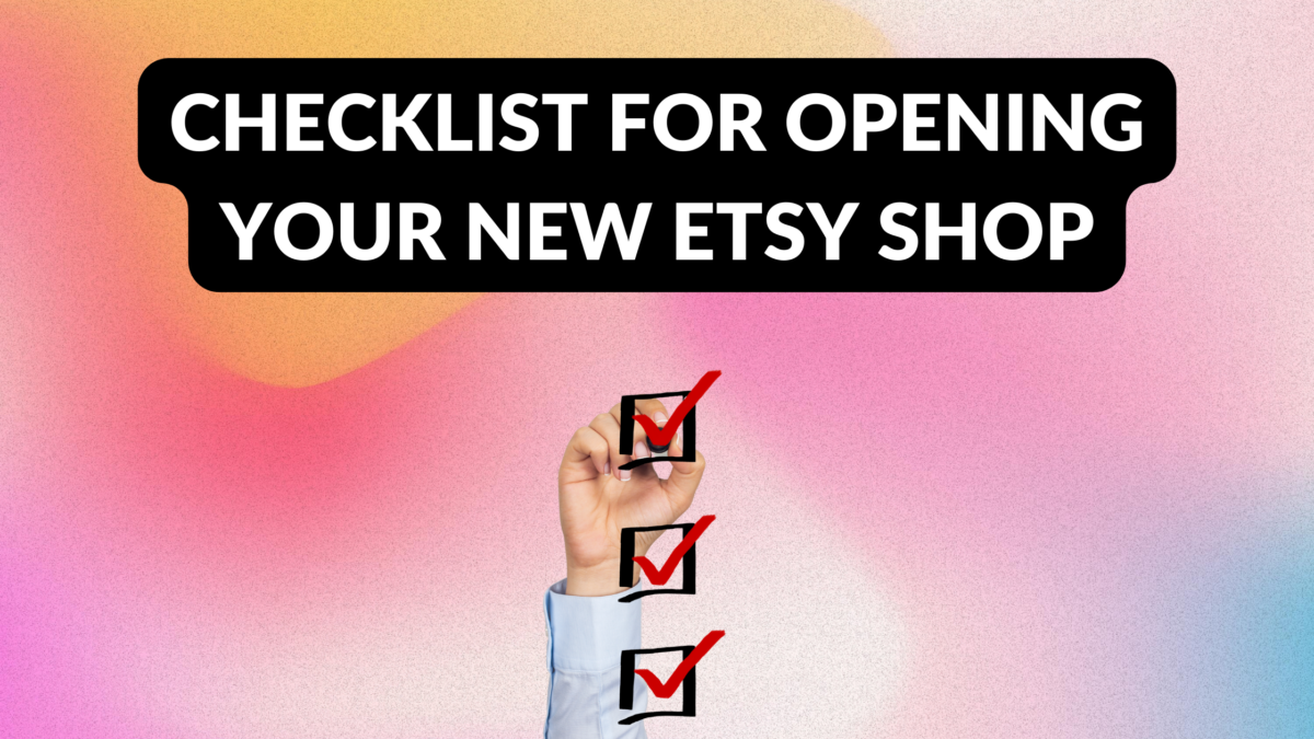 Checklist For Opening Your New Etsy Shop - Thrive on Etsy