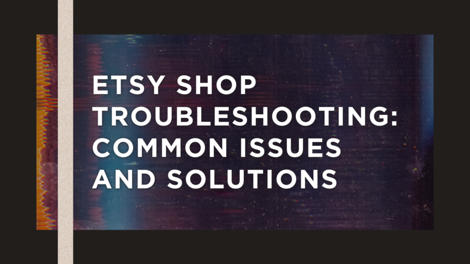 Etsy Shop Troubleshooting: Common Issues and Solutions - Thrive on Etsy