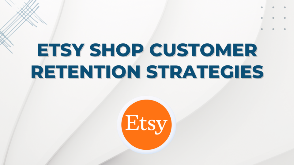Etsy Shop Customer Retention Strategies - Thrive on Etsy