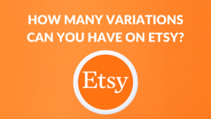 How Many Variations Can You Have on Etsy - Thrive on Etsy