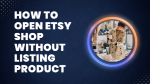 How to Open Etsy Shop Without Listing Product - Thrive on Etsy