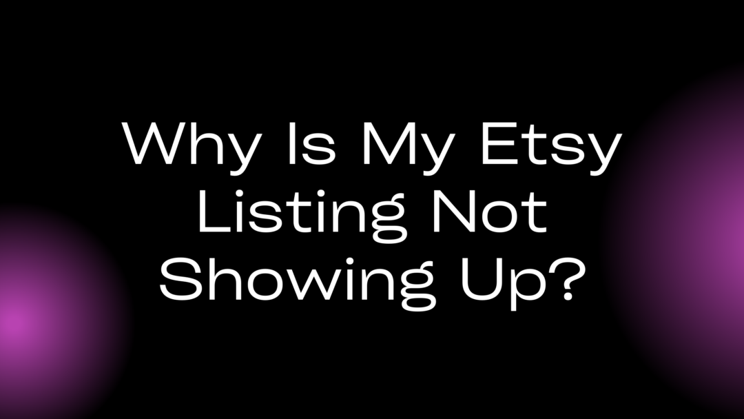 Why Isn't My Etsy Listing Showing Up?